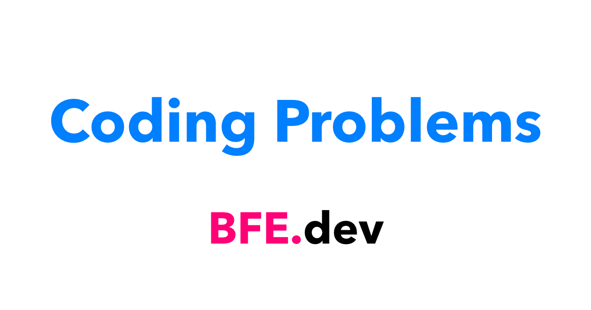 Front-End Interview Coding Problems | BFE.dev - prepare for Front-End job interviews.